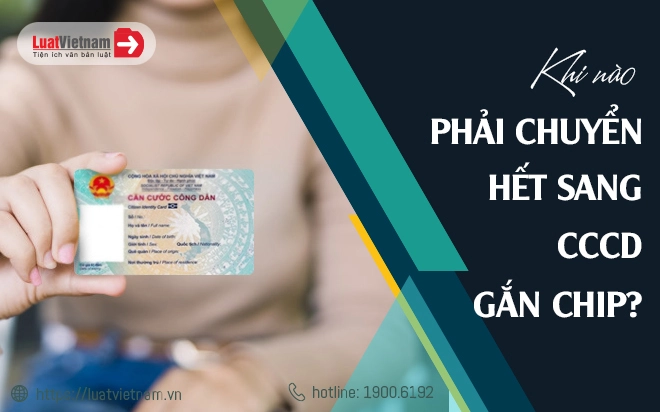 Khi nào bắt buộc phải chuyển hết sang CCCD gắn chip?