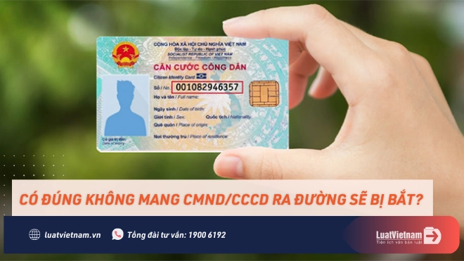 Có đúng không mang CMND/CCCD ra đường sẽ bị “bắt”?
