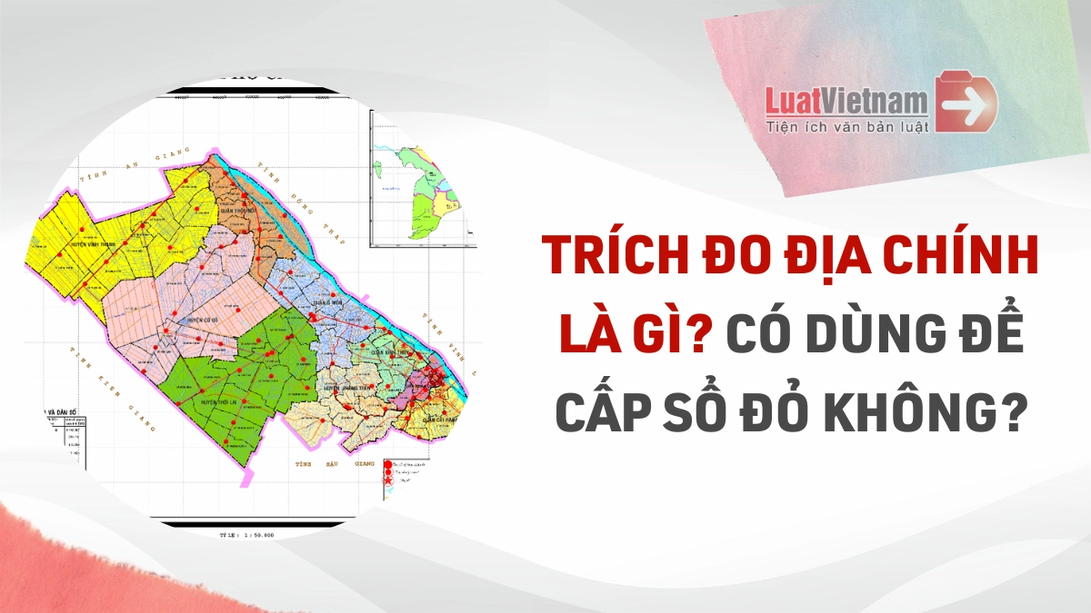 Trích đo địa chính là gì? Có dùng để cấp Sổ đỏ được không?